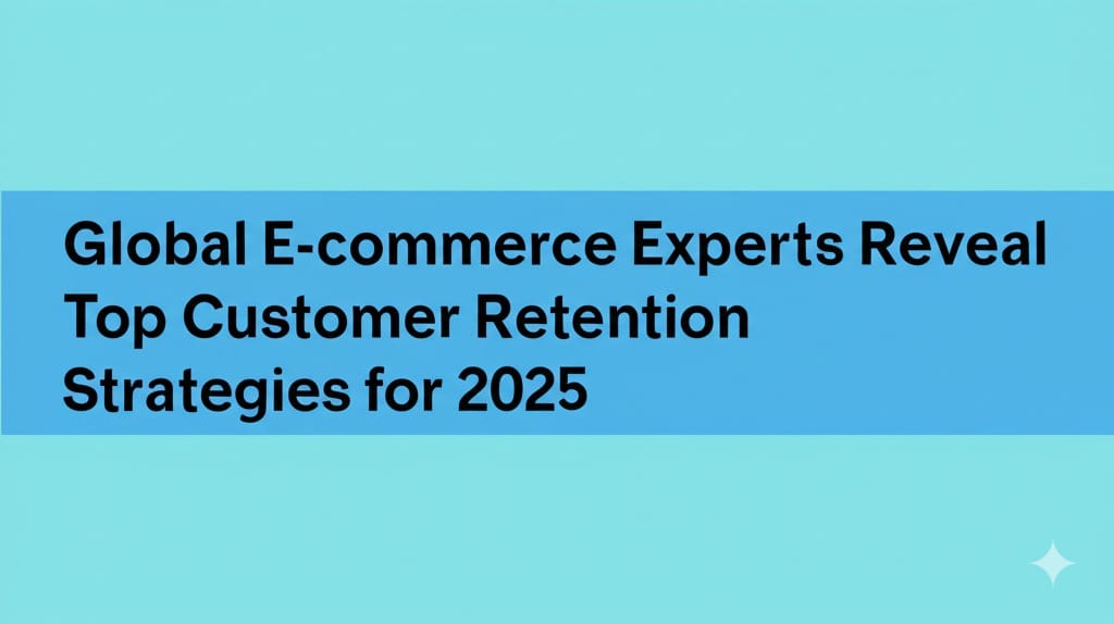 Global E-commerce Experts Reveal Top Customer Retention Strategies for 2025 - Global Gurus